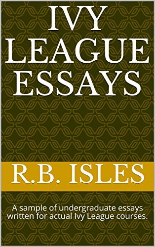Ivy League Essays: A sample of undergraduate essays written for actual ...