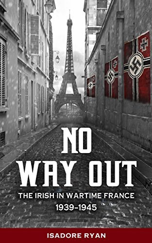 No Way Out: The Irish in Wartime France, 1939–1945 by Isadore Ryan ...