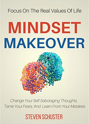 Mindset Makeover: Change Your Self-Sabotaging Thoughts, Tame Your Fears, And Learn From Your ...