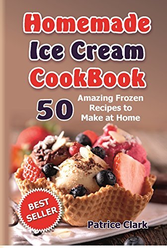Homemade Ice Cream Cookbook: 50 Amazing Frozen Recipes to Make at Home ...