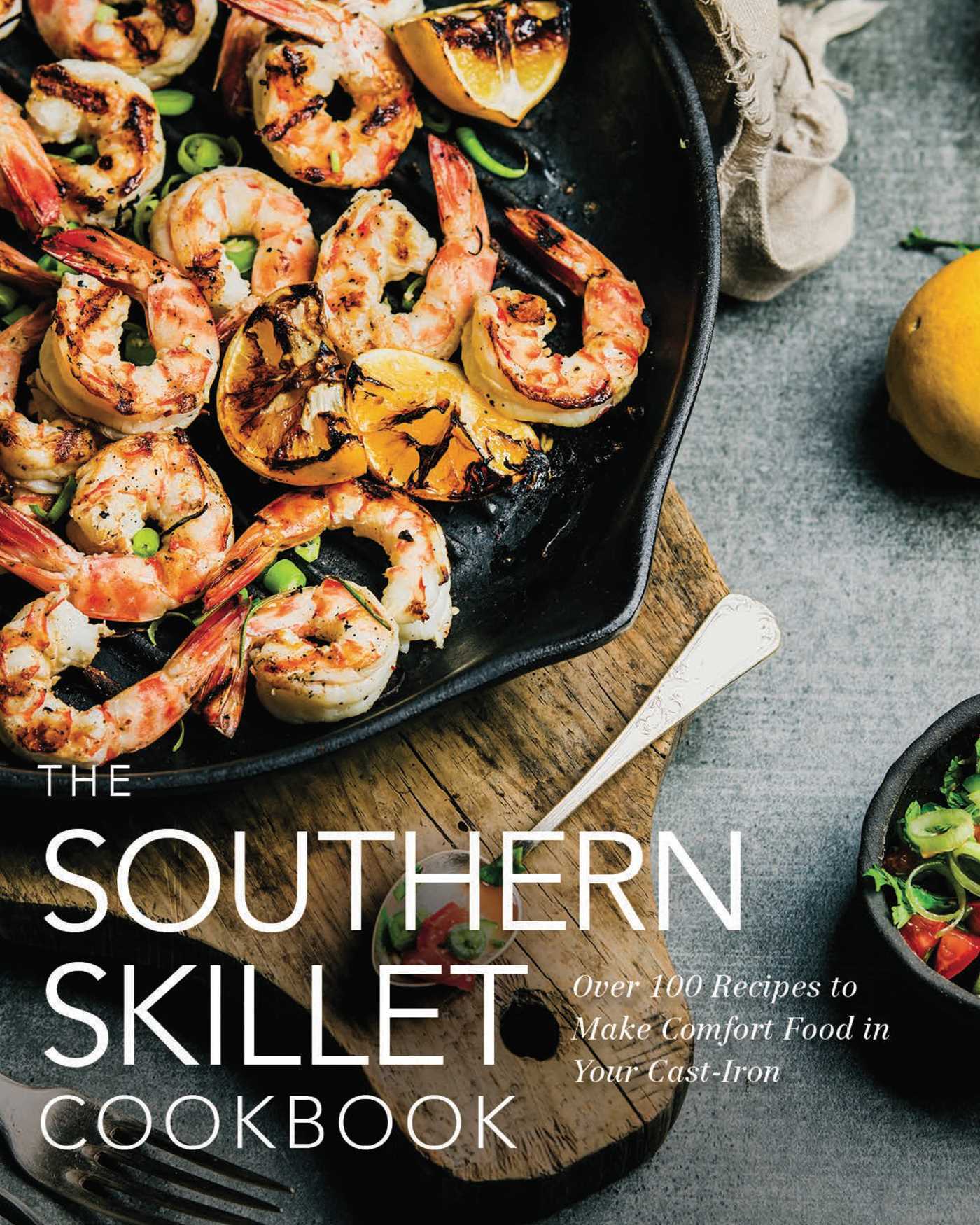 The Southern Skillet Cookbook: Over 100 Recipes to Make Comfort Food in ...