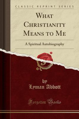 What Christianity Means to Me: A Spiritual Autobiography by Lyman ...