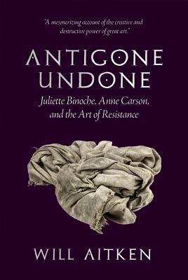 Antigone Undone: Juliette Binoche, Anne Carson, and the Art of ...