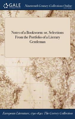 Notes of a Bookworm: or, Selections From the Portfolio of a Literary ...