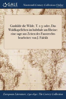 Gunhilde Die Wilde. T. 1-3: Oder, Das Waldkapellchen Im Hubthale Am ...