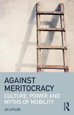 Against Meritocracy: Culture, power and myths of mobility by Jo Littler ...