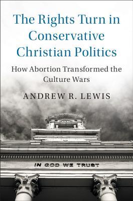 The Rights Turn in Conservative Christian Politics: How Abortion ...