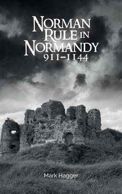 Norman Rule in Normandy, 911-1144 by Mark Hagger | Goodreads