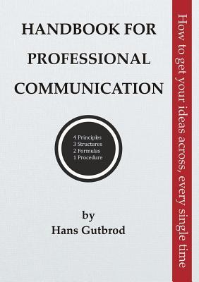 Handbook for Professional Communication: How to get your ideas across, every single time by Hans ...