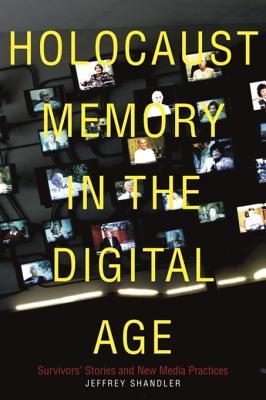 Holocaust Memory in the Digital Age: Survivors’ Stories and New Media ...