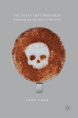 The Death Café Movement: Exploring the Horizons of Mortality by Jack ...