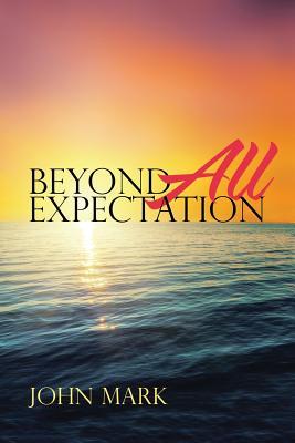 Beyond All Expectation by John Mark | Goodreads