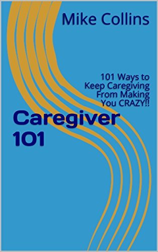 Caregiver 101: 101 Ways to Keep Caregiving From Making You CRAZY!! by ...