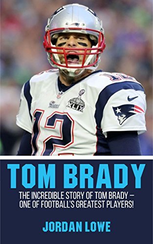 Tom Brady: The Incredible Story of Tom Brady – One of Football’s ...