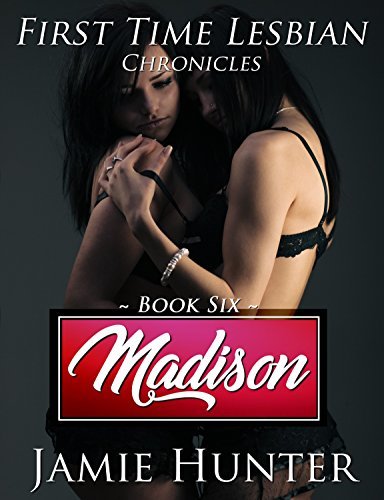 First Time Lesbian Chronicles - Madison: Girl on Girl Book Six by Jamie Hunter | Goodreads