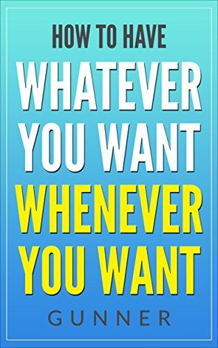 HOW TO HAVE WHATEVER YOU WANT WHENEVER YOU WANT by GUNNER P | Goodreads