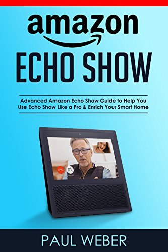 Amazon Echo Show: Advanced Amazon Echo Show Guide to Help You Use Echo ...