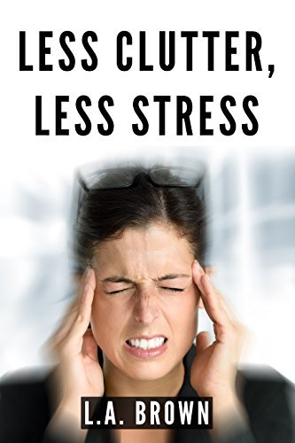 LESS CLUTTER, LESS STRESS by L.A. Brown | Goodreads