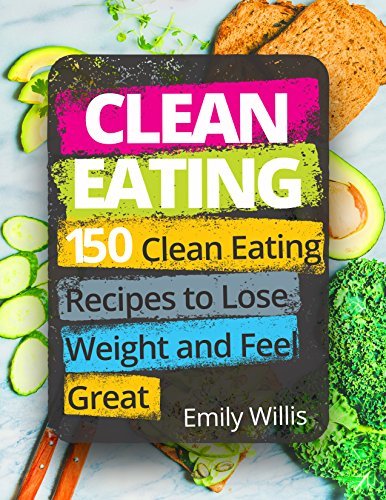 Clean Eating Cookbook: 150 Clean Eating Recipes to Lose Weight and Feel ...