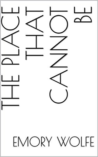 The Place That Cannot Be by Emory Wolfe | Goodreads