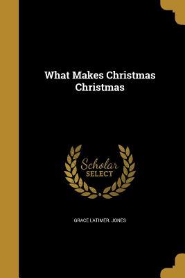 What Makes Christmas Christmas by Grace Latimer Jones | Goodreads