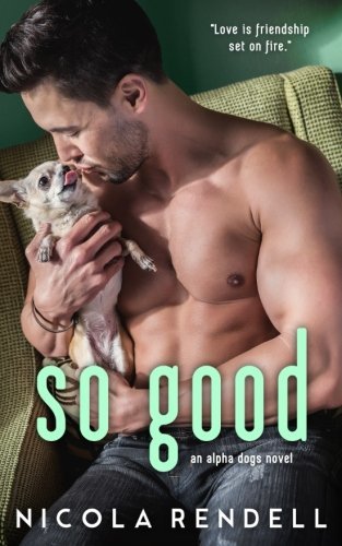 So Good (An Alpha Dogs Novel) by Nicola Rendell | Goodreads