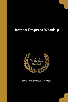 Roman Emperor Worship by Louis Matthews 1869-1950 Sweet | Goodreads