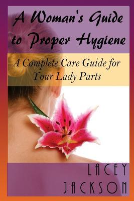 A Woman?s Guide to Proper Hygiene: A Complete Care Guide for Your Lady ...
