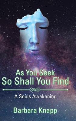 As You Seek So Shall You Find: A Souls Awakening by Barbara Knapp ...