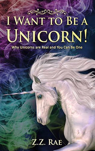 I Want to be a Unicorn!: Why Unicorns are Real And You Can Be One by Z ...