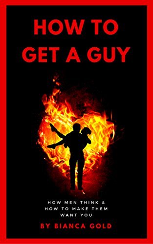 How to Get a Guy: How Men Think and How to Make Them Want You by Bianca ...