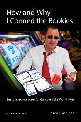 How and Why I Conned the Bookies: Lessons from a Loser for Gamblers the ...