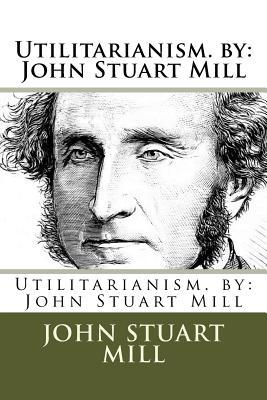 Utilitarianism. by: John Stuart Mill by John Stuart Mill | Goodreads