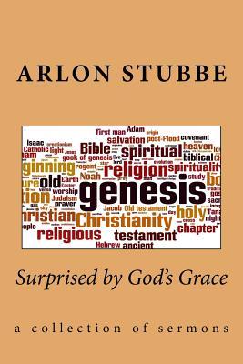 Surprised by God's Grace: a collection of sermons by Dr. Arlon K Stubbe ...