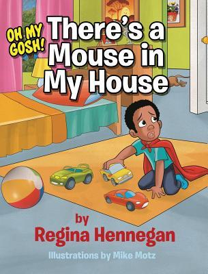 Oh My Gosh!There's A Mouse In My House! by Regina Hennegan | Goodreads