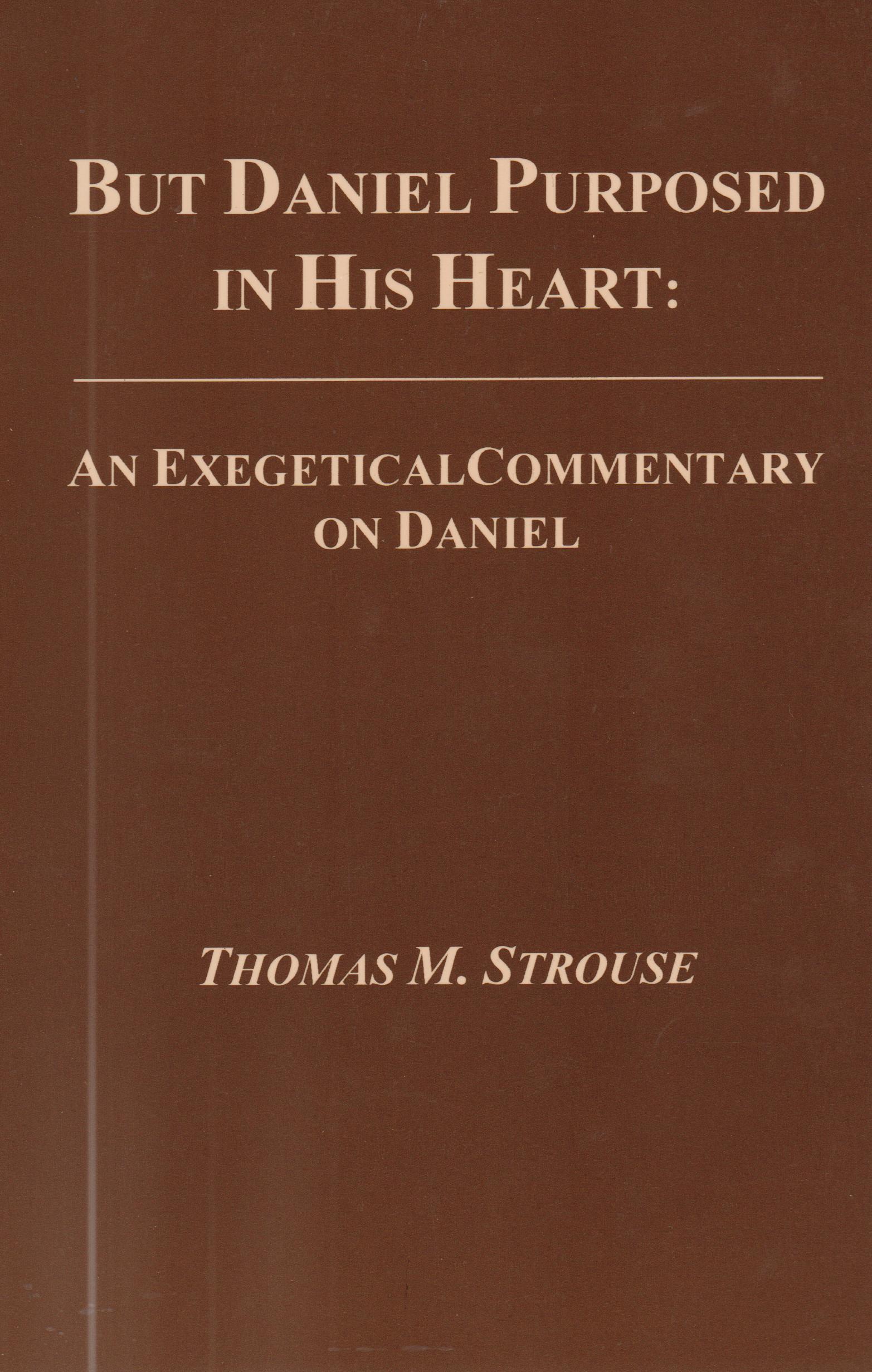 But Daniel Purposed in His Heart: An Exegetical Commentary on Daniel by ...
