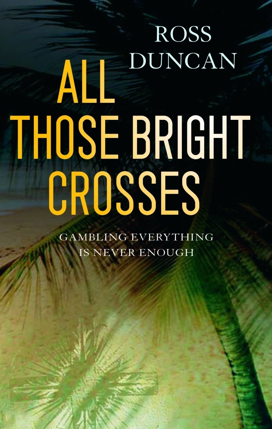 All Those Bright Crosses - Gambling Everything is Never Enough by Ross Duncan | Goodreads