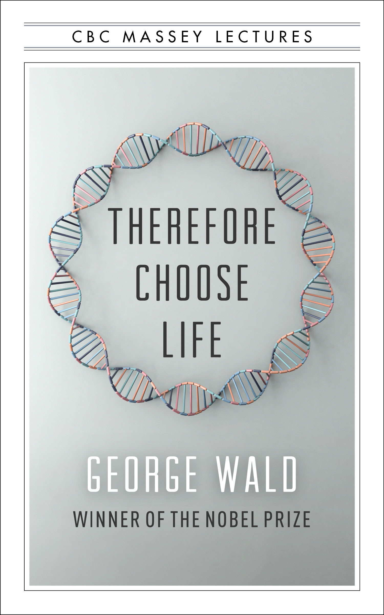 Therefore Choose Life: The Found Massey Lectures by George Wald | Goodreads
