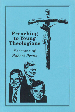 Preaching to Young Theologians: Sermons of Robert Preus by Robert D ...