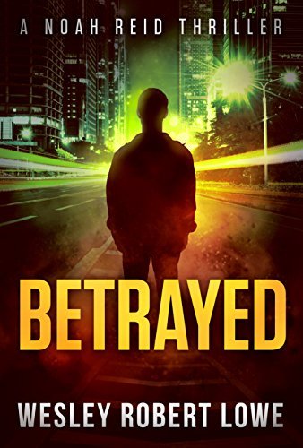 Betrayed (Noah Reid #1) by Wesley Robert Lowe | Goodreads