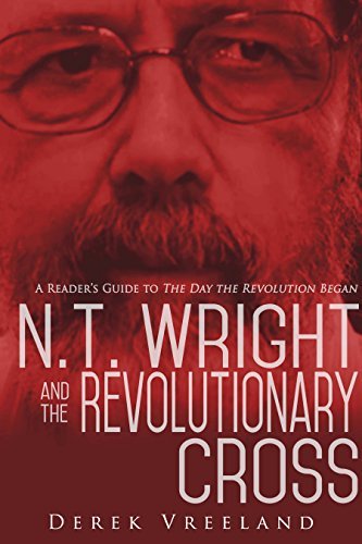 N.T. Wright and the Revolutionary Cross: A Reader's Guide to The Day the Revolution Began by ...