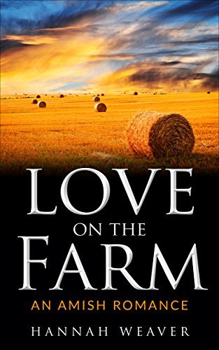 Love on the Farm: An Amish Romance by Hannah Weaver | Goodreads