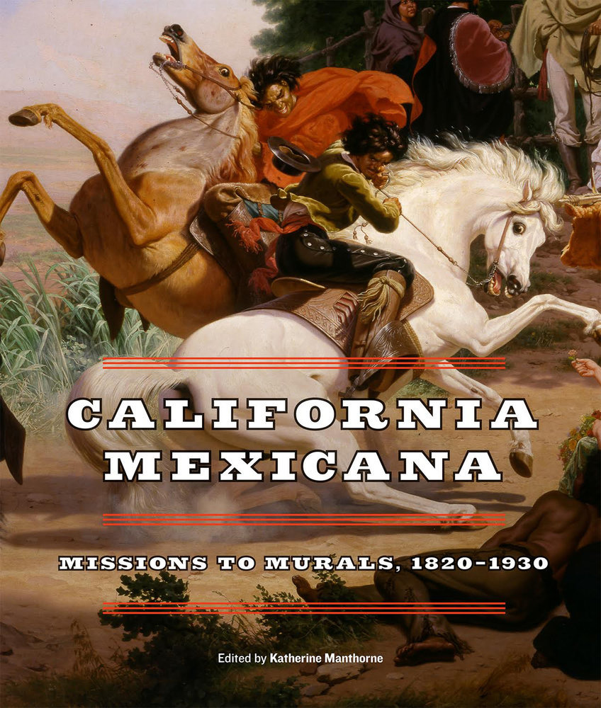 California Mexicana: Missions to Murals, 1820–1930 by Katherine E ...