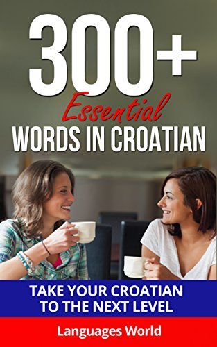 Learn Croatian: 300+ Essential Words In Croatian: Forget pointless phrases, Improve your ...
