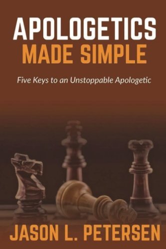 Apologetics Made Simple: The Five Keys to an Unstoppable Apologetic by Jason L. Petersen | Goodreads