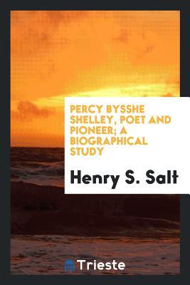Percy Bysshe Shelley, poet and pioneer; a biographical study by Henry ...