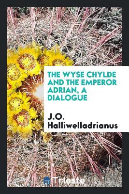 The Wyse Chylde and the Emperor Adrian, a Dialogue by J.O ...