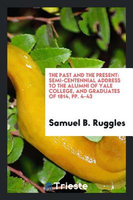 The Past and the Present: Semi-centennial Address to the Alumni of Yale ...