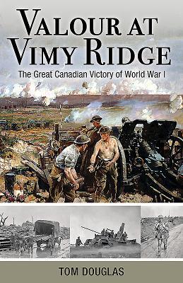 Valour at Vimy Ridge: The Great Canadian Victory of World War I by Tom ...