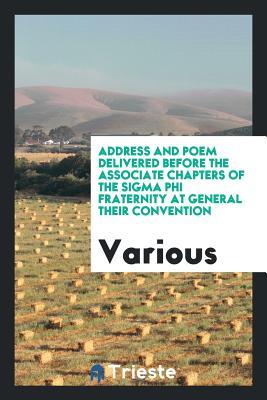 Address and Poem Delivered Before the Associate Chapters of the Sigma ...